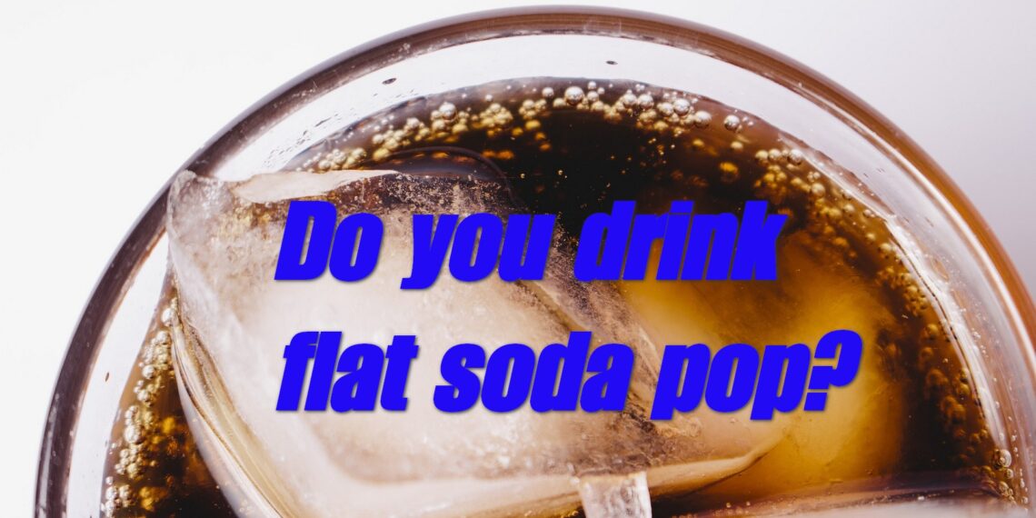 Do you drink flat soda pop? | Dimple Times